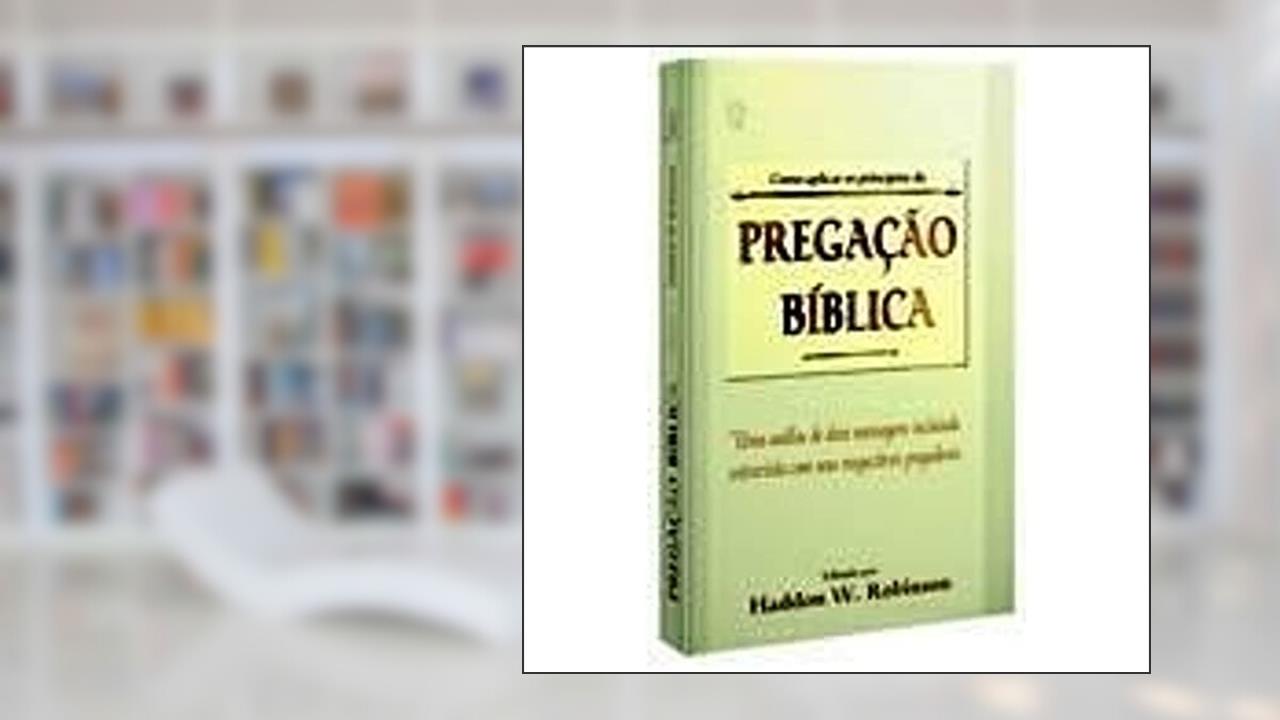 Como Aplicar os Principios da Pregacao Biblica, Haddon W. Robinson